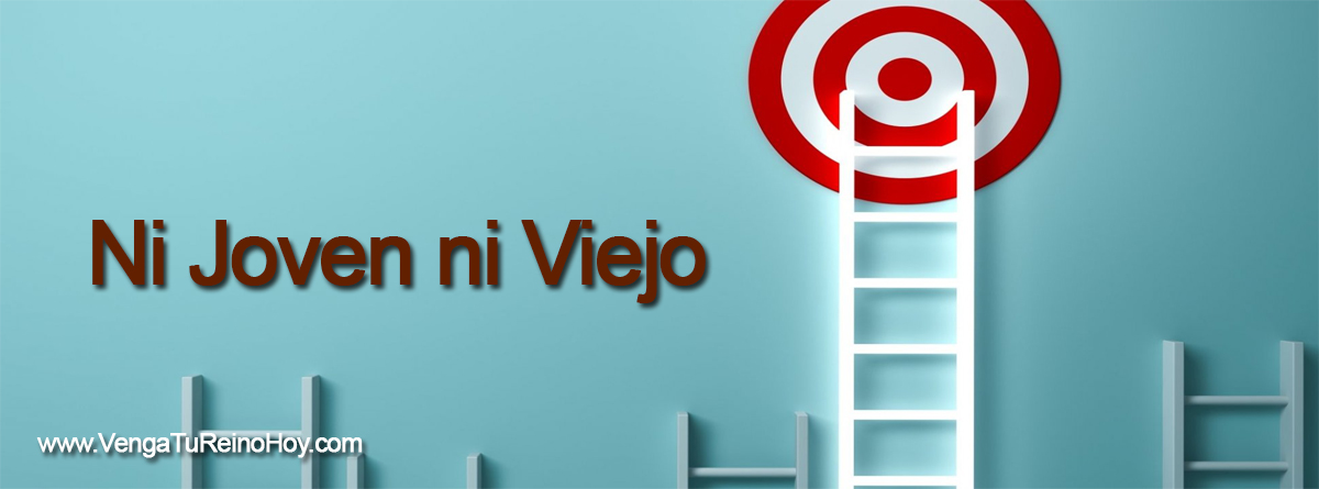 NI MUY JOVEN NI MUY VIEJO » Venga Tu Reino Hoy