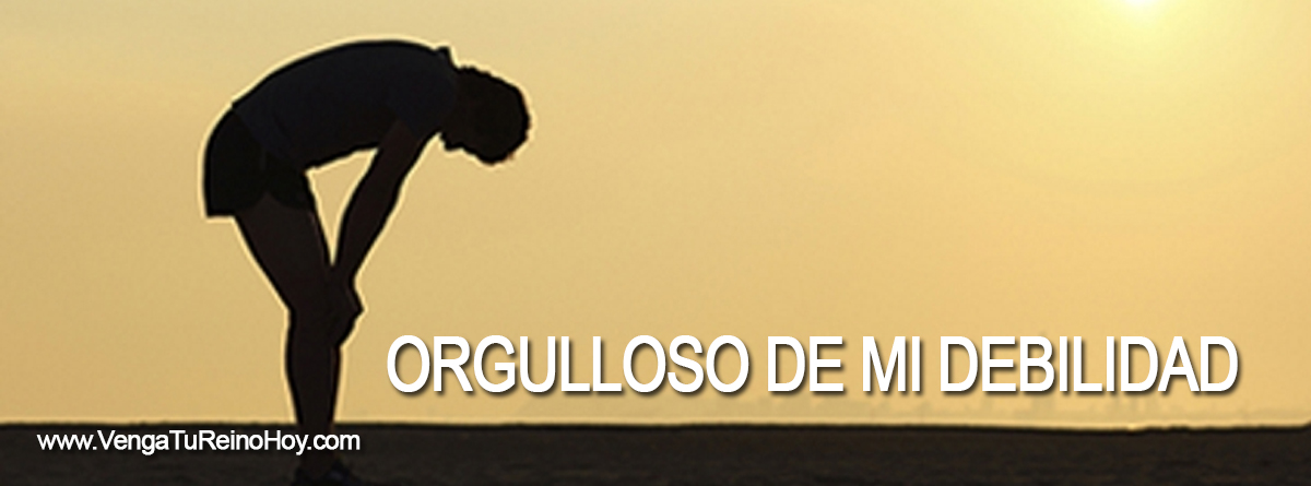 ORGULLOSO DE MI DEBILIDAD » Venga Tu Reino Hoy