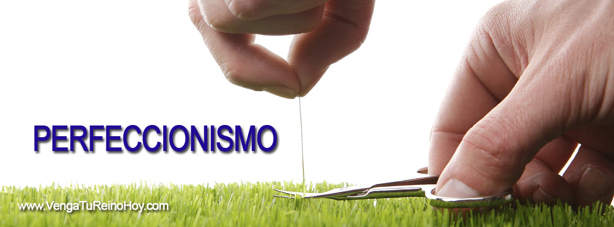 EL PERFECCIONISMO » Venga Tu Reino Hoy