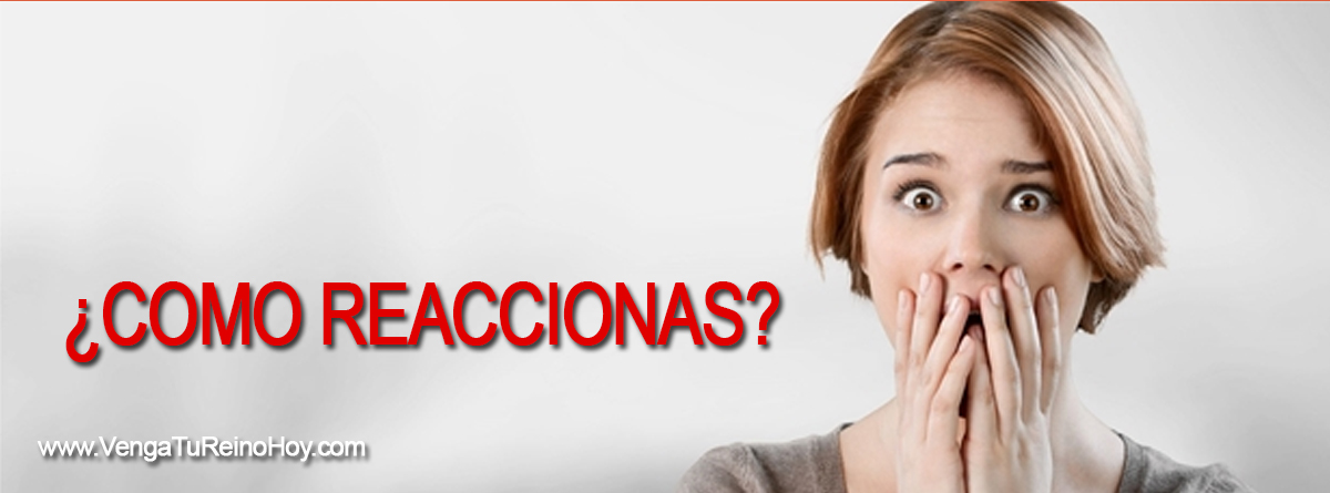 REACCIONAR SABIAMENTE » Venga Tu Reino Hoy