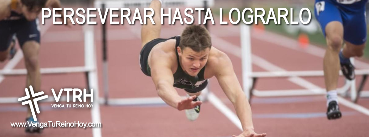 PERSEVERAR HASTA LOGRARLO » Venga Tu Reino Hoy