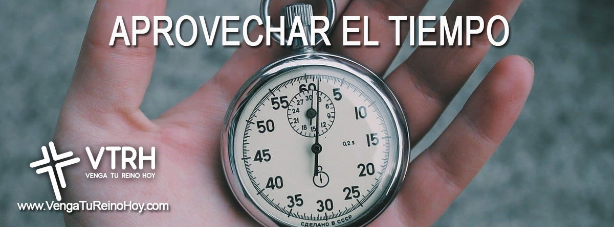 APROVECHAR EL TIEMPO » Venga Tu Reino Hoy